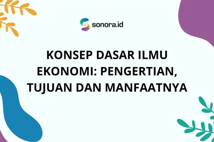 Konsep Dasar Ilmu Ekonomi: Pengertian, Tujuan dan Manfaatnya - Sonora.id