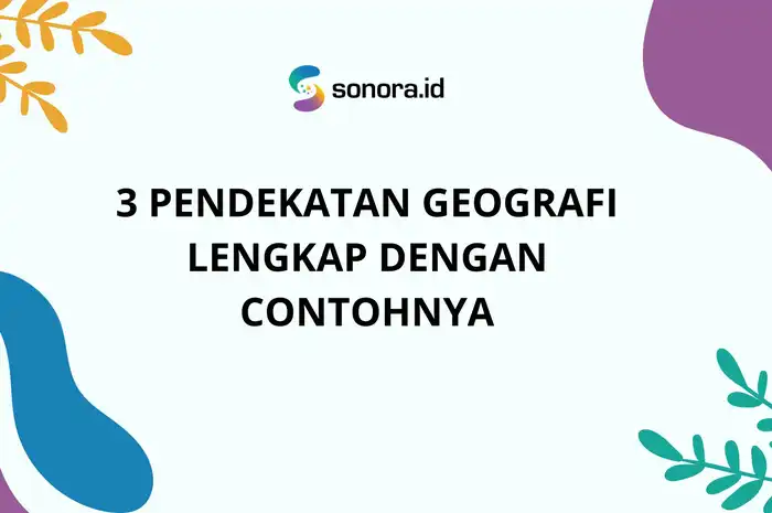 3 Pendekatan Geografi Lengkap Dengan Contohnya - Sonora.id