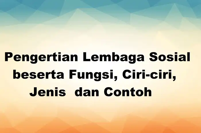 Pengertian Lembaga Sosial beserta Fungsi, Ciri-ciri , Jenis dan Contoh - Sonora.id