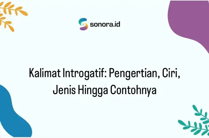 Kalimat Interogatif: Pengertian, Ciri, Jenis Hingga Contohnya - Sonora.id