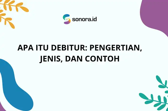 Apa Itu Debitur: Pengertian, Jenis, dan Contoh - Sonora.id