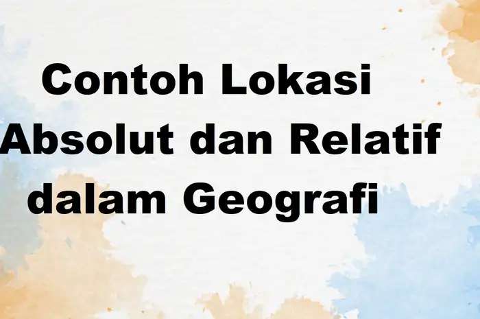 3 Contoh Lokasi Absolut dan Relatif dalam Geografi - Sonora.id
