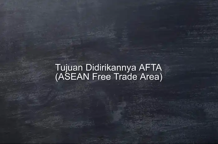 3 Tujuan Didirikannya AFTA (ASEAN Free Trade Area), Bisa Sebutkan ...