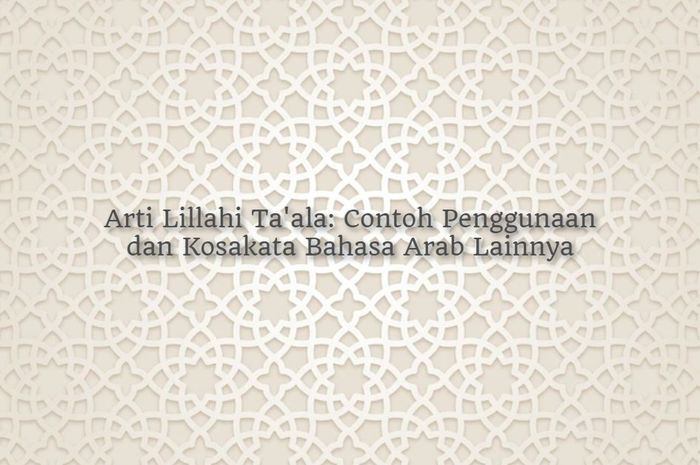 Arti Lillahi Ta'ala: Contoh Penggunaan dan Ungkapan Bahasa Arab - Sonora.id