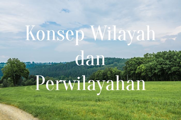 Geografi: Pengertian dan Pembagian Konsep Wilayah dan Perwilayahan ...