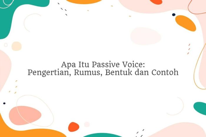Apa Itu Passive Voice: Pengertian, Rumus, Bentuk dan Contoh - Sonora.id