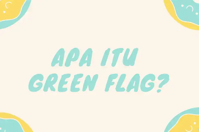 Apa Itu Green Flag? Bahasa Gaul yang Lagi Viral di Kalangan Anak Muda ...
