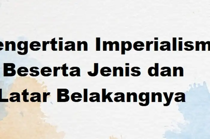 Pengertian Imperialisme Beserta Jenis dan Latar Belakangnya - Sonora.id