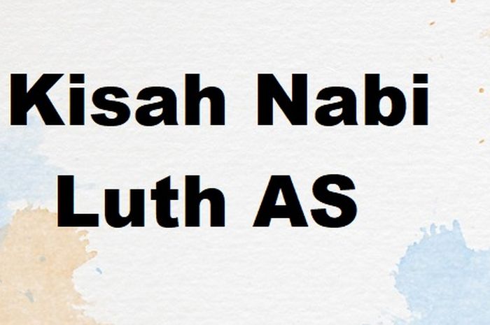 Kisah Nabi Luth AS: Awal Mula Dakwah - Azab untuk Kaum Sodom - Sonora.id